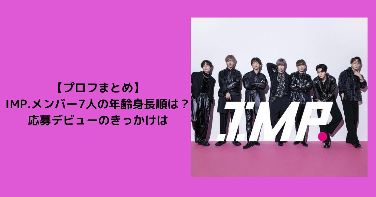 【プロフまとめ】IMP.メンバー7人の年齢身長順は？デビュー・応募のきっかけは